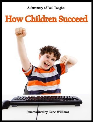 How Children Succeed: A Summary of Paul Tough’s Book by Gene Williams ...