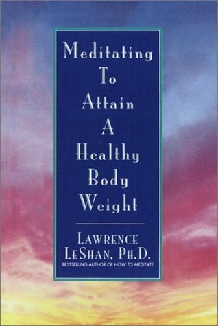 Meditating to Attain a Healthy Body Weight by Lawrence LeShan | Goodreads