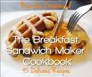 The Breakfast Sandwich Maker Cookbook: 45 Delicious Recipes by Martha ...