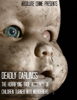 Deadly Darlings: The Horrifying True Accounts of Children Turned Into ...