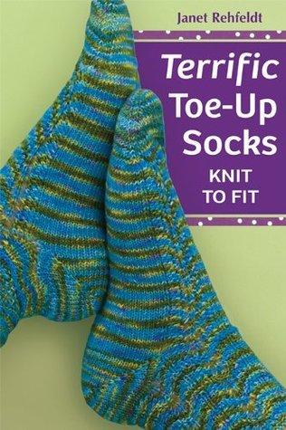 Terrific Toe-Up Socks: Knit to Fit by Janet Rehfeldt | Goodreads