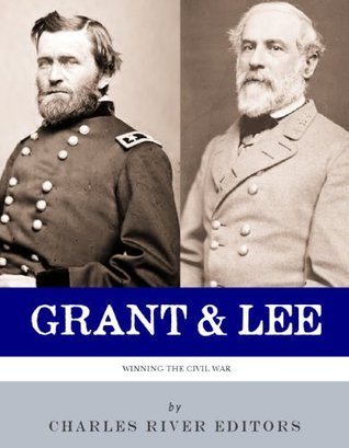 Grant and Lee: Winning the Civil War by Charles River Editors | Goodreads
