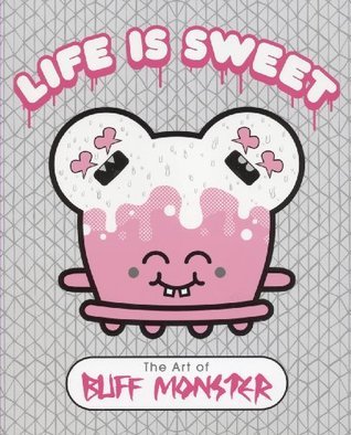 Life Is Sweet: The Art of Buff Monster by Buff Monster | Goodreads