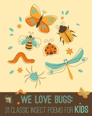 We Love BUGS: 31 Classic Insect Poems for Kids by Calee M. Lee | Goodreads