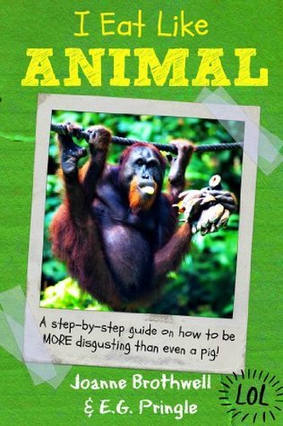 I Eat Like Animal: A Step-By-Step Guide On How To Be MORE Disgusting ...