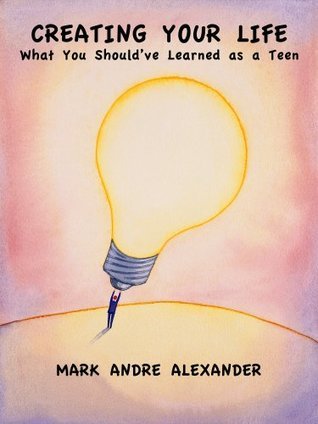 Creating Your Life by Mark Andre Alexander | Goodreads