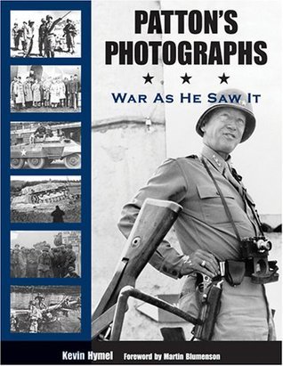 Patton's Photographs: War as He Saw It by Kevin M. Hymel | Goodreads