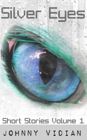 Silver Eyes: Short Stories Volume 1 by Johnny Vidian | Goodreads