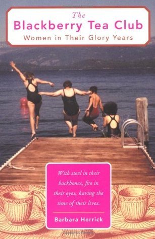 The Blackberry Tea Club: Women in Their Glory Years by Barbara Herrick ...