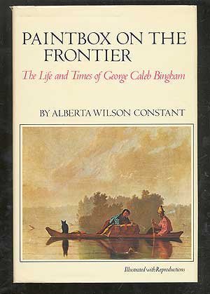 Paintbox on the Frontier: The Life and Times of George Caleb Bingham by ...