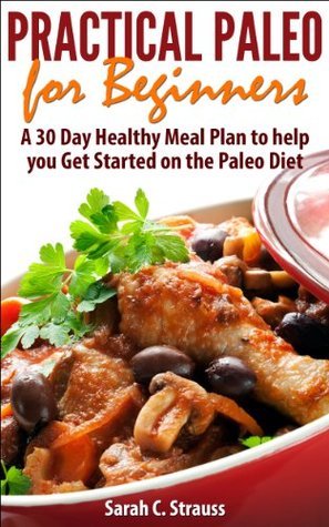 Practical Paleo for Beginners: A 30 Day Healthy Meal Plan to help you ...