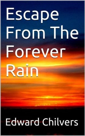 Escape From The Forever Rain by Edward Chilvers | Goodreads