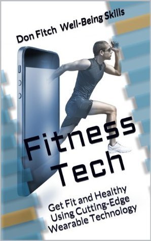 Fitness Tech: Get Fit and Healthy Using Cutting-Edge WearableTechnology ...