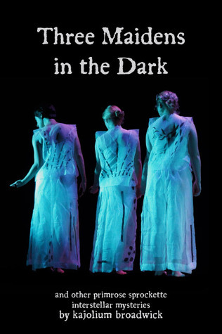 Three Maidens in the Dark by Kajolium Broadwick | Goodreads