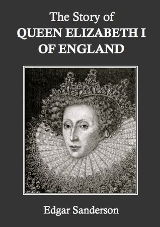 The Story of Queen Elizabeth I of England by Edgar Sanderson | Goodreads