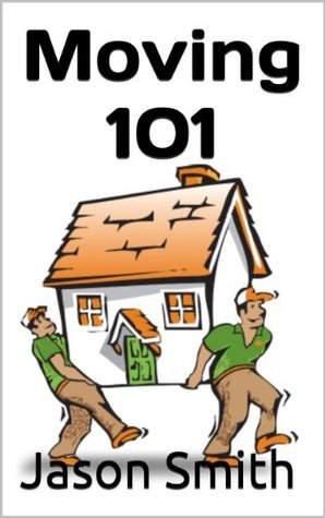 Moving 101: How to move quickly and efficiently by Jason Smith | Goodreads