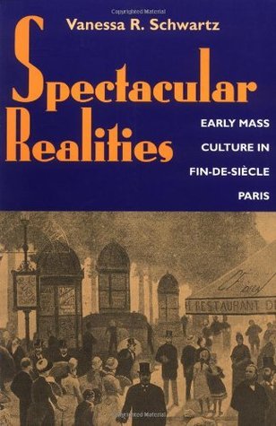 Spectacular Realities: Early Mass Culture in Fin-de-Siecle Paris by ...