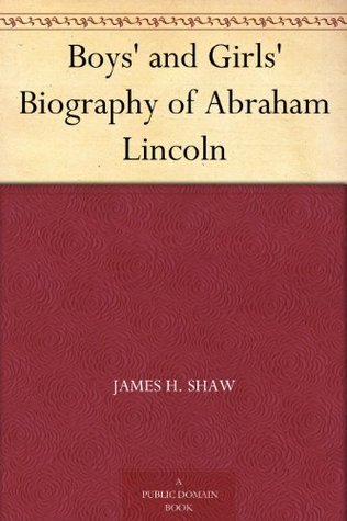 Boys' and Girls' Biography of Abraham Lincoln by James H. Shaw | Goodreads