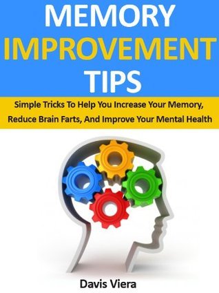 Memory Improvement Tips: Simple Tricks to Help You Increase Your Memory, Reduce Brain Farts, and ...
