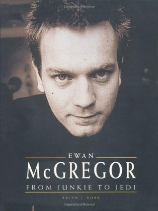 Ewan McGregor: From Junkie to Jedi by Brian J. Robb | Goodreads