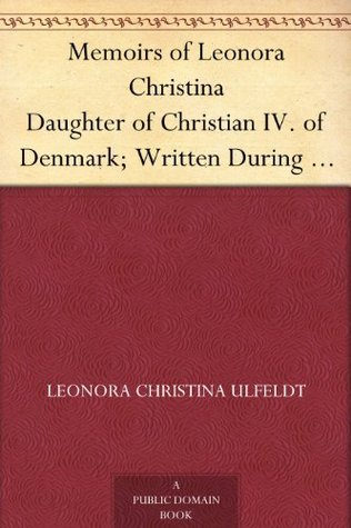 Memoirs of Leonora Christina Daughter of Christian IV. of Denmark ...