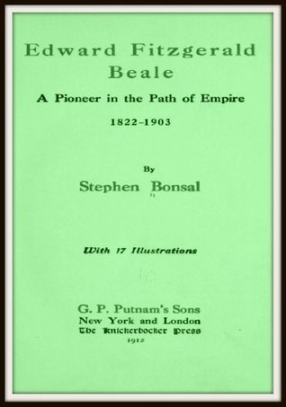Edward Fitzgerald Beale; A Pioneer in the Path of Empire 1822 - 1903 by Stephen Bonsal | Goodreads