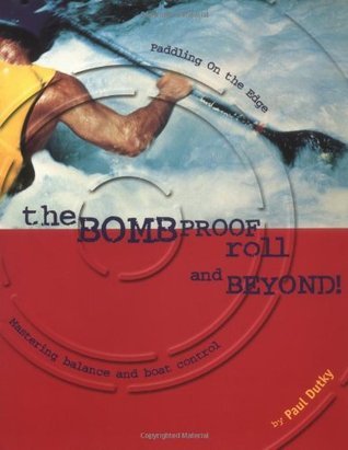 Bombproof Roll and Beyond: Paddling on the Edge by Paul Dutky | Goodreads