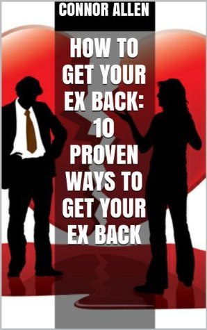 How to Get Your Ex Back: 10 Proven Ways to Get Your Ex Back by Connor ...