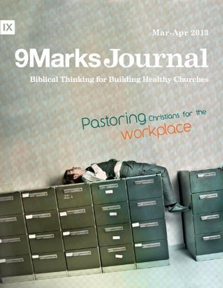 9Marks Journal, March-April 2013: Pastoring Christians for the Workplace by Jonathan Leeman ...