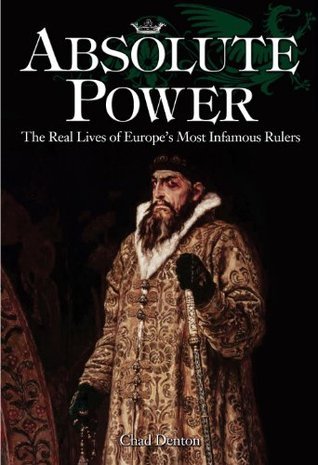 Absolute Power: The Real Lives of Europe’s Most Infamous Rulers by Chad ...