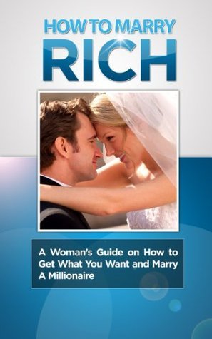 How to Marry Rich: A Woman's Guide on How to Get What You Want and ...