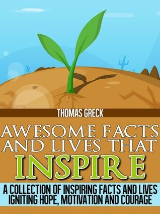 Awesome Facts and Life Stories that Inspire: A Collection of Inspiring ...