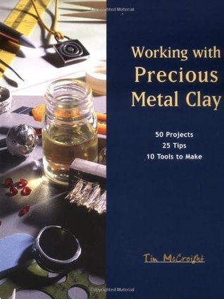 Working with Precious Metal Clay by Tim McCreight | Goodreads