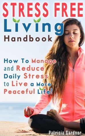 Stress Free Living Handbook: Simple, Proven Solutions For Daily Stress ...