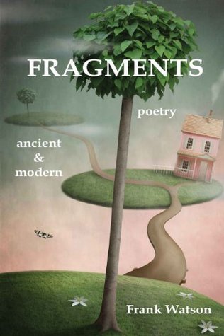 Fragments: poetry, ancient & modern by Frank Watson | Goodreads
