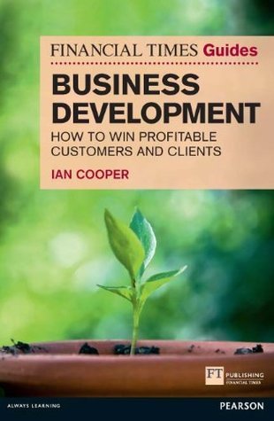 Financial Times Guide to Business Development, The: How To Win ...
