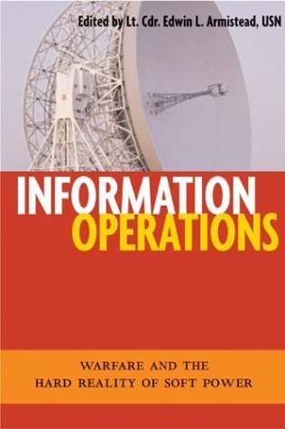 Information Operations: Warfare and the Hard Reality of Soft Power by ...