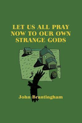 Let Us All Pray Now To Our Own Strange Gods by John Brantingham | Goodreads