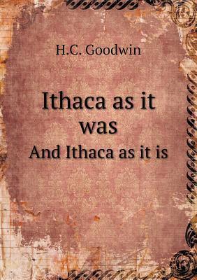 Ithaca as It Was and Ithaca as It Is by H.C. Goodwin | Goodreads