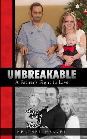 Unbreakable: A Father's Fight to Live by Heather Weaver | Goodreads