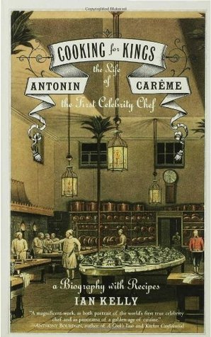 Cooking for Kings: The Life of Antonin Carême, the First Celebrity Chef ...