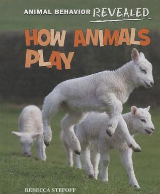 How Animals Play (Animal Behavior Revealed) by Rebecca Stefoff | Goodreads