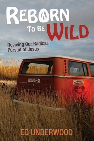 Reborn to Be Wild: Reviving Our Radical Pursuit of Jesus by Ed ...