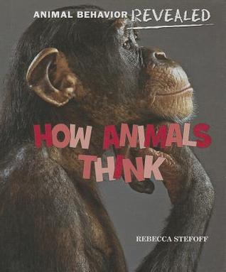 How Animals Think (Animal Behavior Revealed) by Rebecca Stefoff | Goodreads