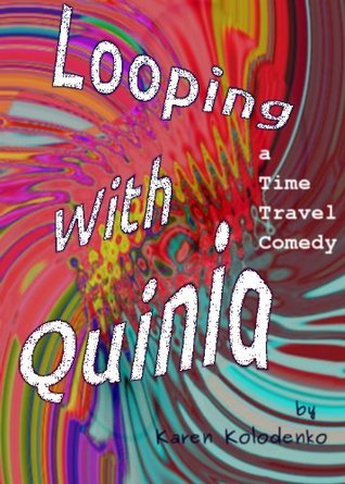 Looping With Quinia: A Time Travel Comedy by Karen Kolodenko | Goodreads