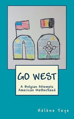 Go West: A Belgian Attempts American Motherhood by Helene Toye | Goodreads