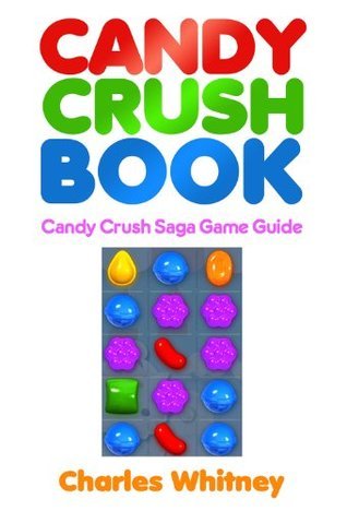 Candy Crush Book: The Candy Crush Saga Game Guide by Charles Whitney ...