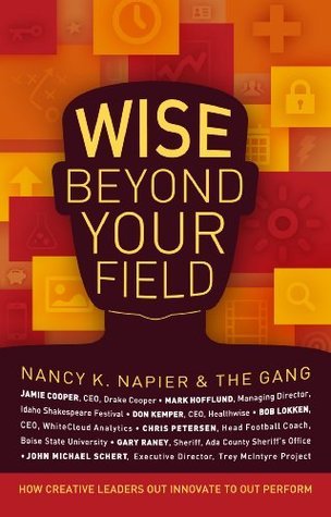 Wise Beyond Your Field: How Creative Leaders Out Innovate to Out ...