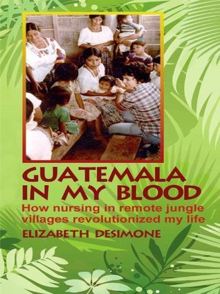 Guatemala in my Blood--how nursing in remote jungle villages ...