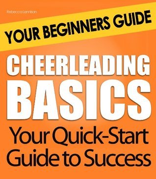 Cheerleading Basics: Your Beginners Guide by Rebecca Lennison | Goodreads